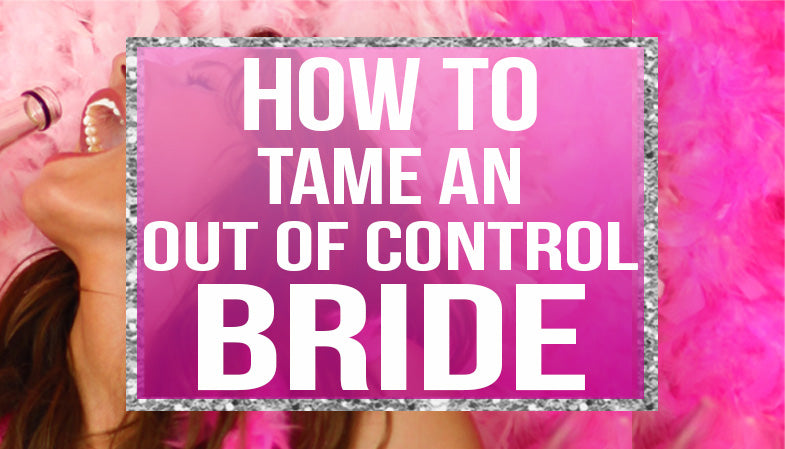 How To: Tame Out-Of-Control Bride | The House of Bachelorette Blog